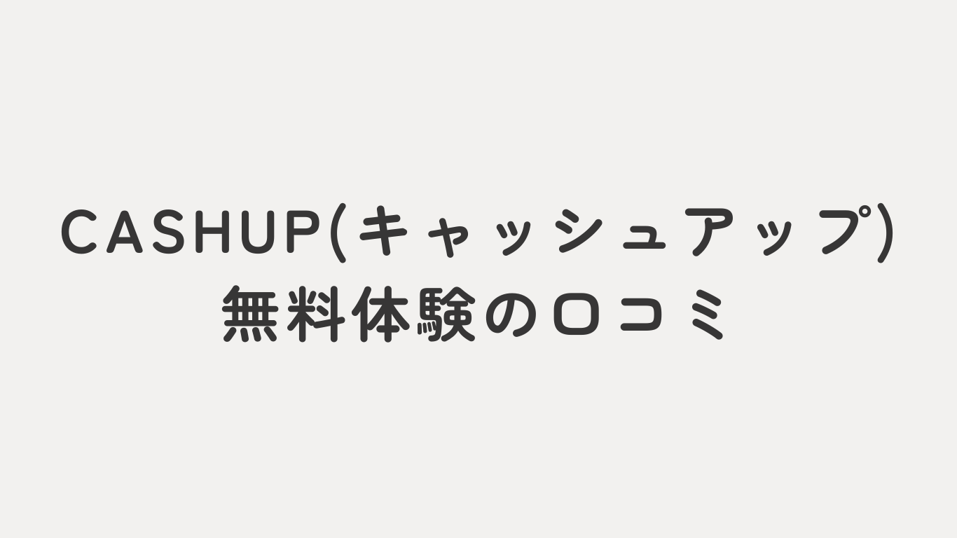 CASHUP(キャッシュアップ)無料体験の口コミ・実際どうなの？ - ゆに